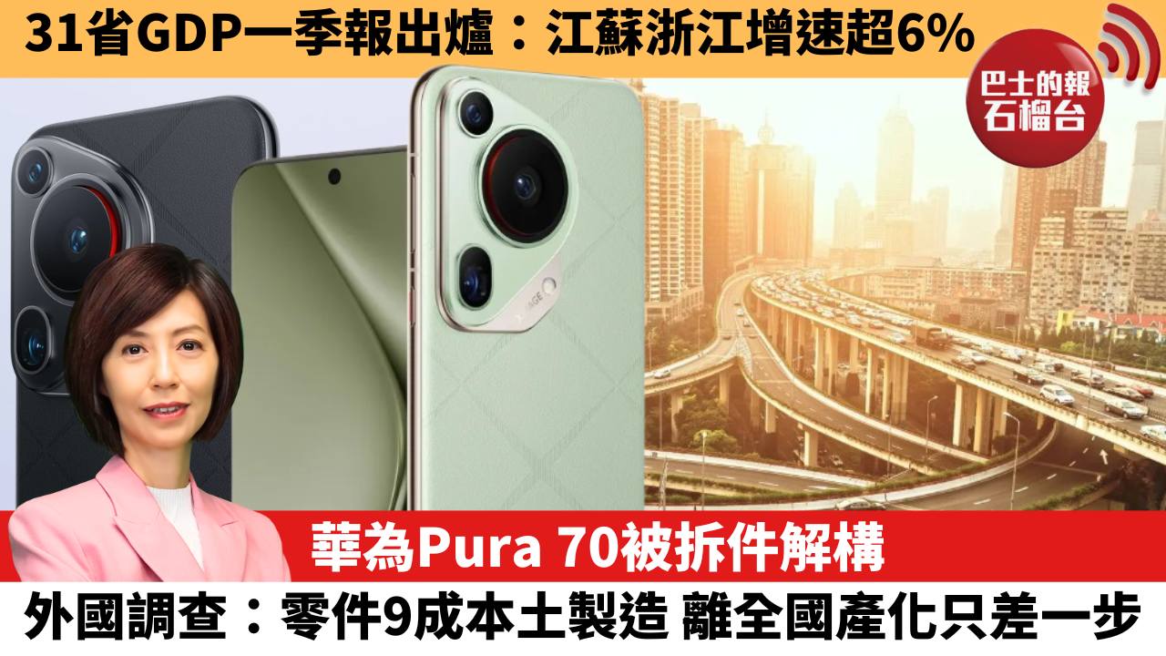 李彤「十分鐘看中國」31省GDP一季報出爐：江蘇浙江增速超6%。華為Pura 70被拆件解構，外國調查：零件9成本土製造，離全國產化只差一步。 24年5月3日 – 石榴台